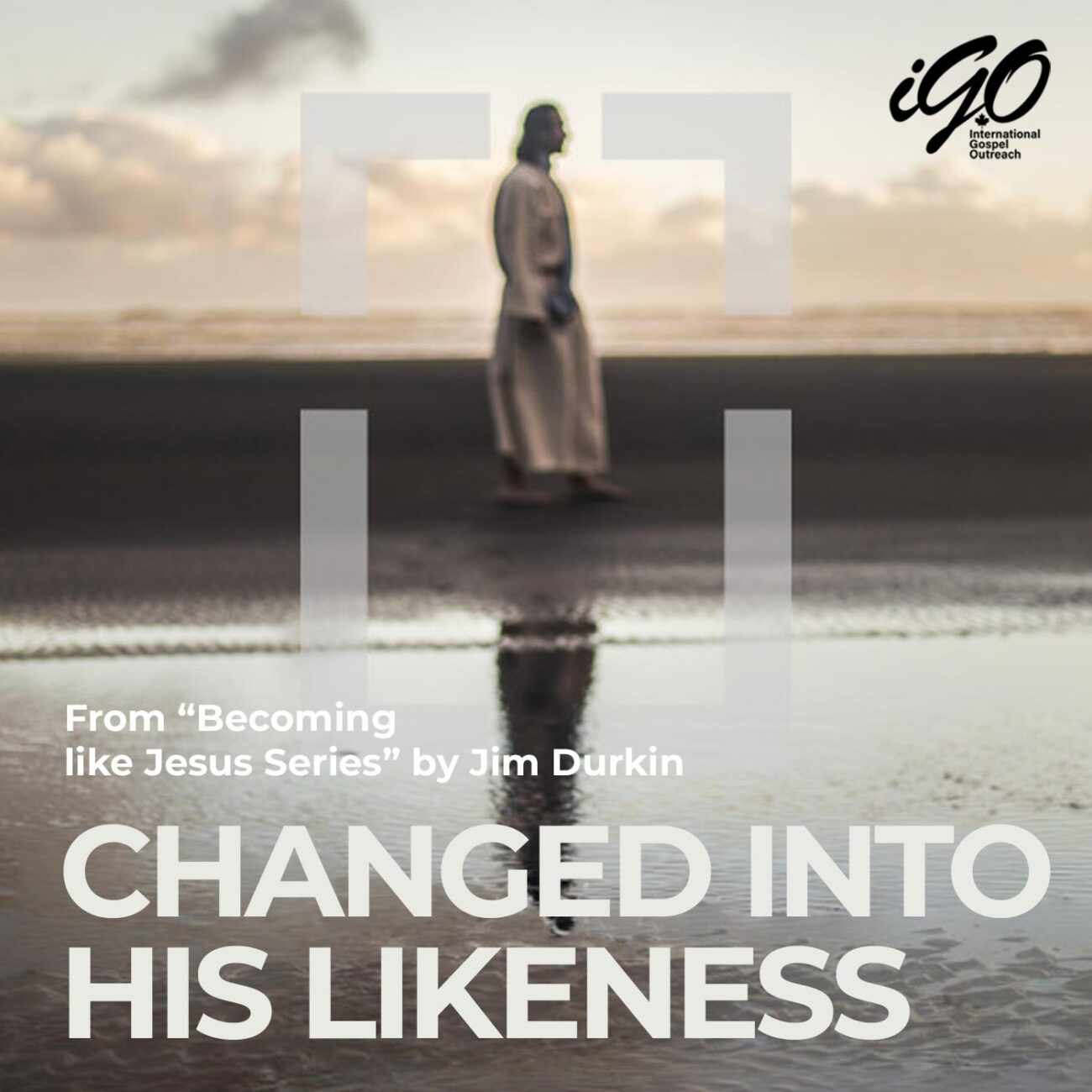 CHANGED INTO HIS LIKENESS - iGO Church - International Gospel Outreach ...